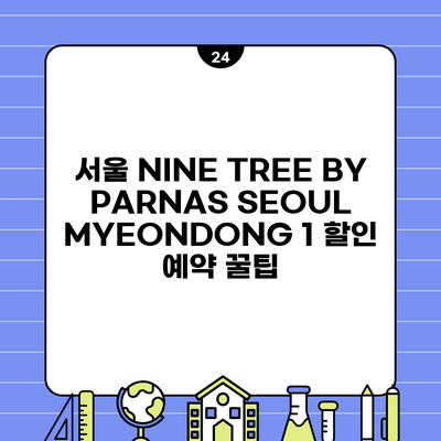 서울 NINE TREE BY PARNAS SEOUL MYEONDONG 1 할인 예약 꿀팁